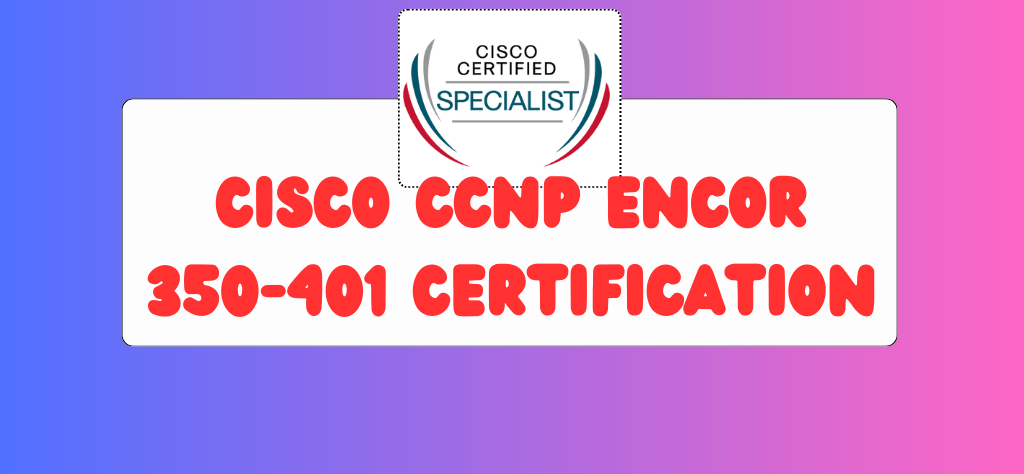 What is Cisco CCNP ENCOR 350 401 Certification